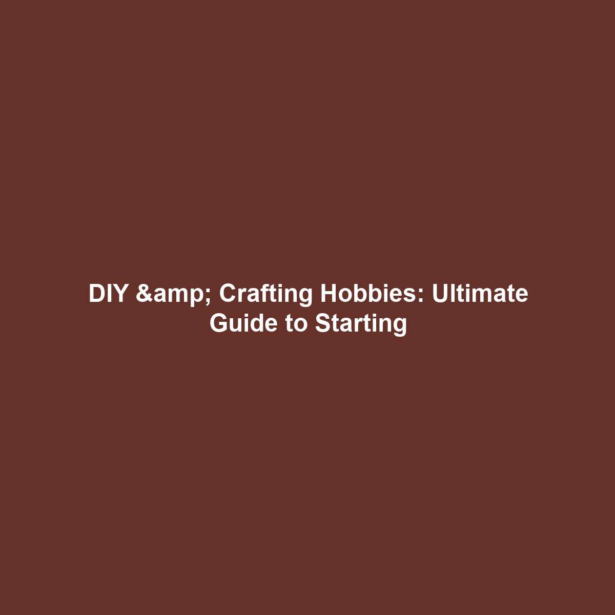 DIY & Crafting Hobbies: Ultimate Guide to Starting - ineedhobby