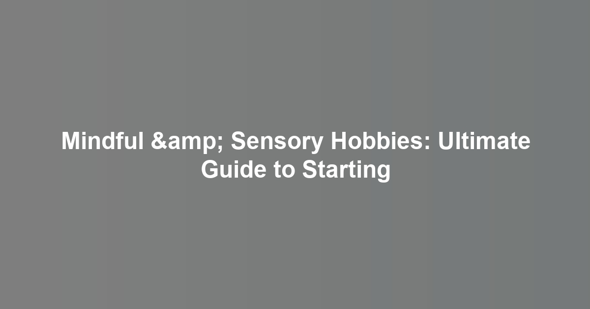 Mindful & Sensory Hobbies: Ultimate Guide to Starting - ineedhobby