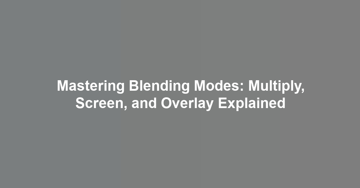 Mastering Blending Modes: Multiply, Screen, and Overlay Explained ...