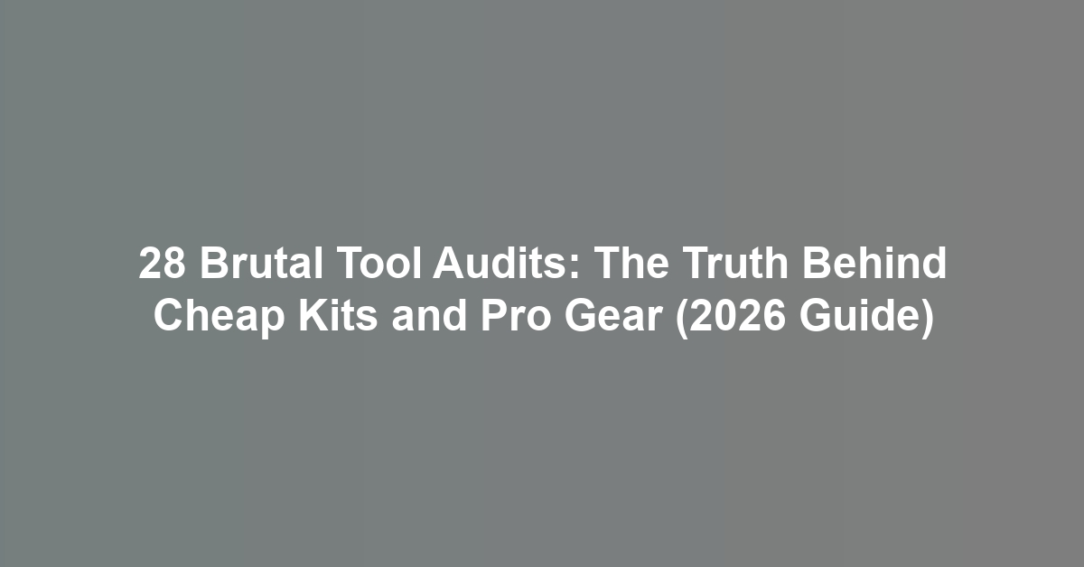 28 Brutal Tool Audits: The Truth Behind Cheap Kits and Pro Gear (2026 ...
